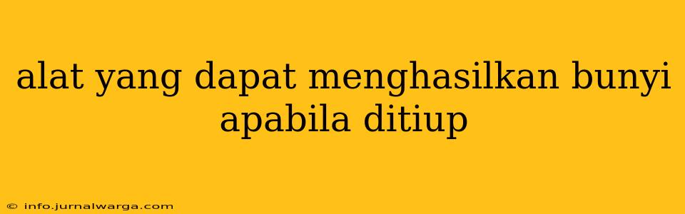 alat yang dapat menghasilkan bunyi apabila ditiup