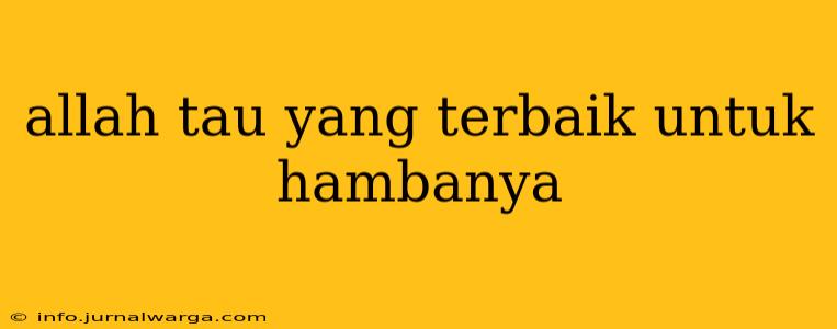 allah tau yang terbaik untuk hambanya
