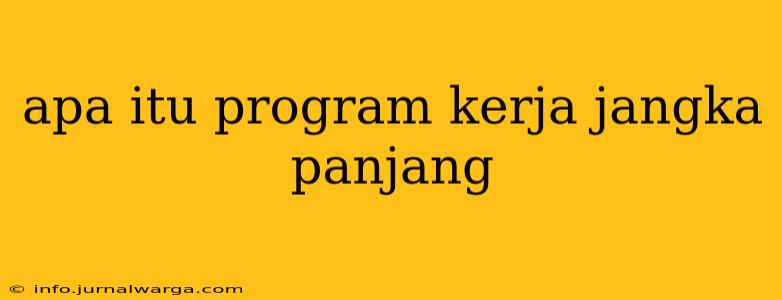 apa itu program kerja jangka panjang apa itu program kerja jangka panjang