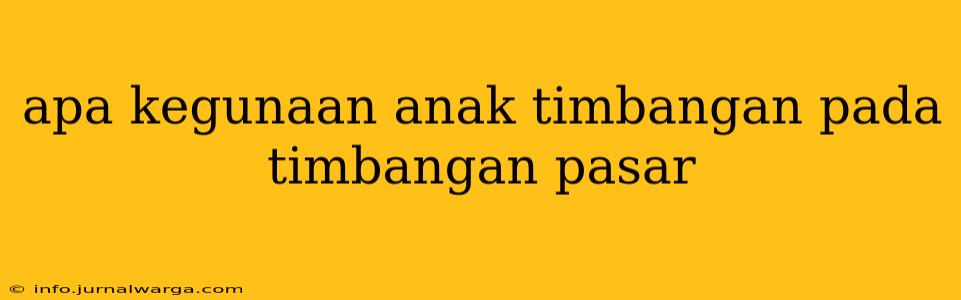 apa kegunaan anak timbangan pada timbangan pasar