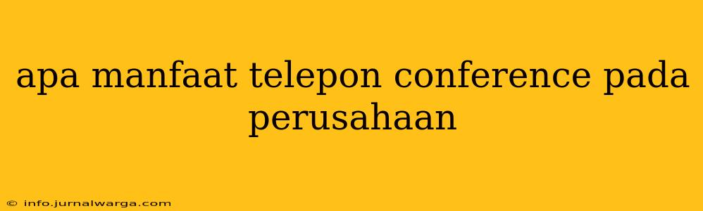 apa manfaat telepon conference pada perusahaan