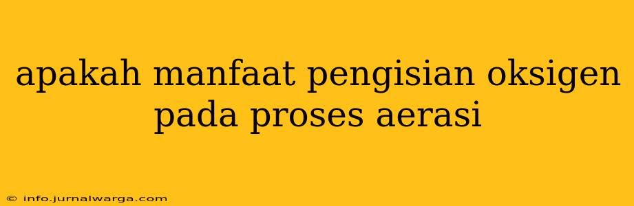 apakah manfaat pengisian oksigen pada proses aerasi
