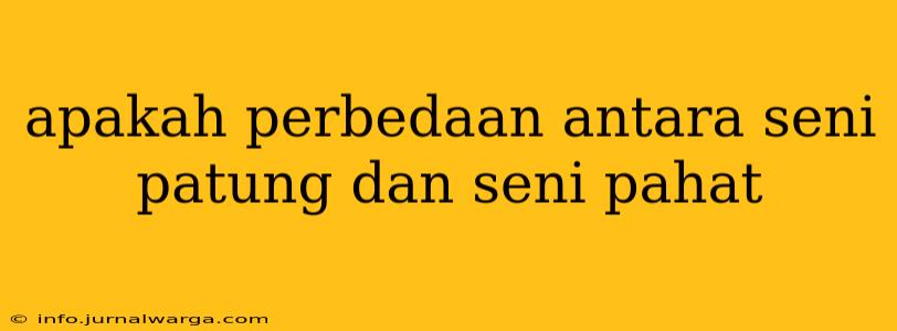apakah perbedaan antara seni patung dan seni pahat