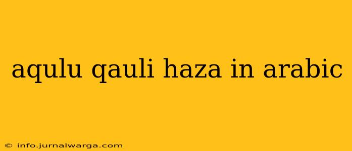 aqulu qauli haza in arabic