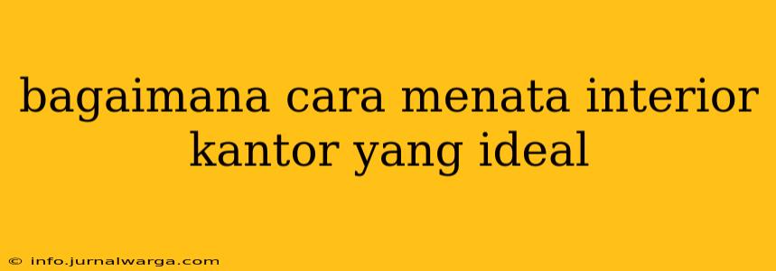 bagaimana cara menata interior kantor yang ideal