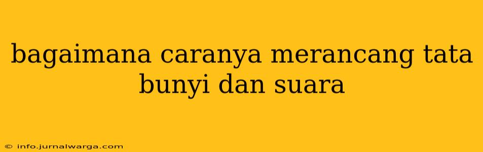 bagaimana caranya merancang tata bunyi dan suara