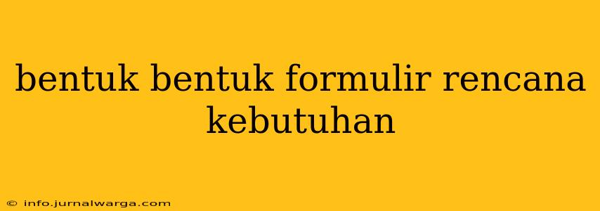 bentuk bentuk formulir rencana kebutuhan