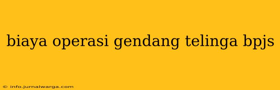biaya operasi gendang telinga bpjs