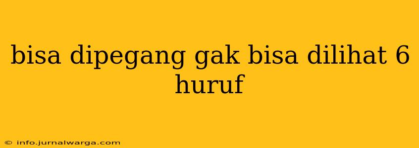 bisa dipegang gak bisa dilihat 6 huruf