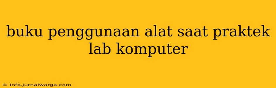 buku penggunaan alat saat praktek lab komputer
