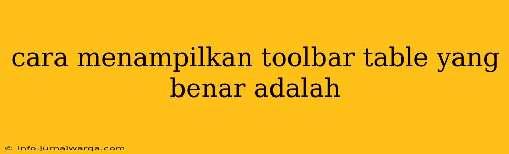 cara menampilkan toolbar table yang benar adalah