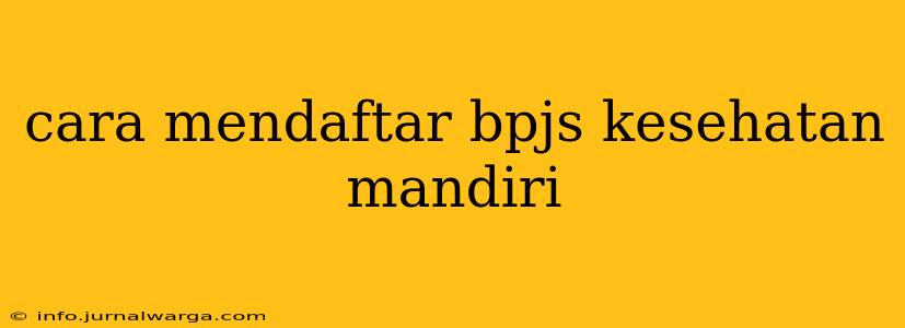 cara mendaftar bpjs kesehatan mandiri