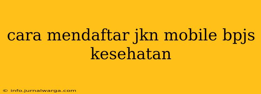 cara mendaftar jkn mobile bpjs kesehatan