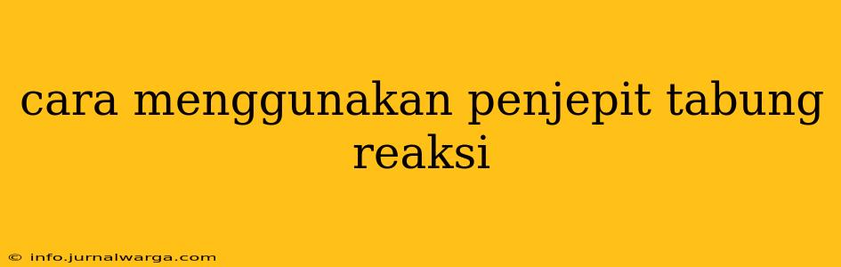 cara menggunakan penjepit tabung reaksi