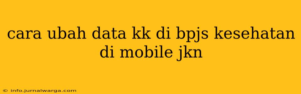 cara ubah data kk di bpjs kesehatan di mobile jkn