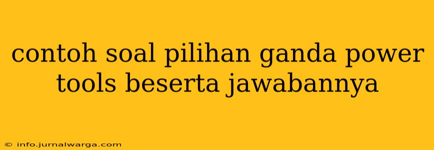 contoh soal pilihan ganda power tools beserta jawabannya