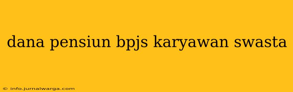 dana pensiun bpjs karyawan swasta