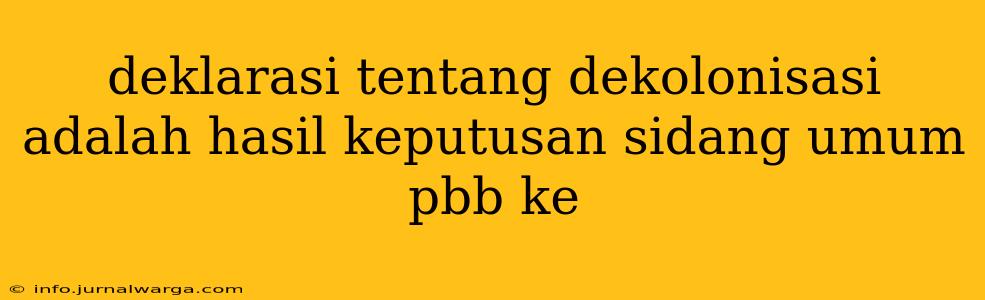 deklarasi tentang dekolonisasi adalah hasil keputusan sidang umum pbb ke