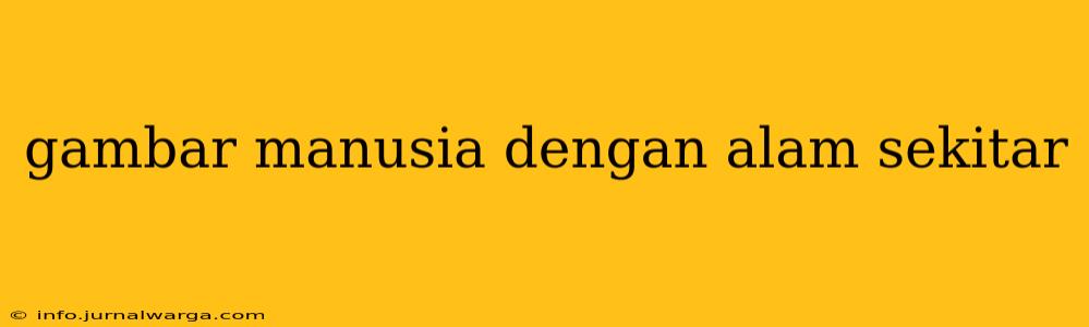 gambar manusia dengan alam sekitar