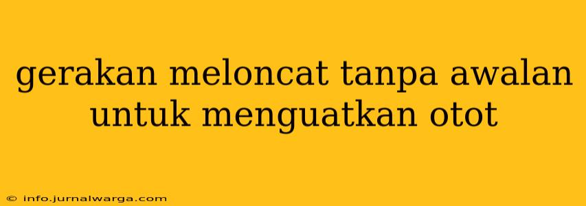 gerakan meloncat tanpa awalan untuk menguatkan otot