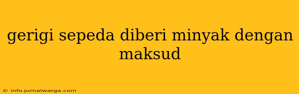gerigi sepeda diberi minyak dengan maksud
