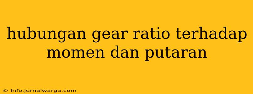 hubungan gear ratio terhadap momen dan putaran