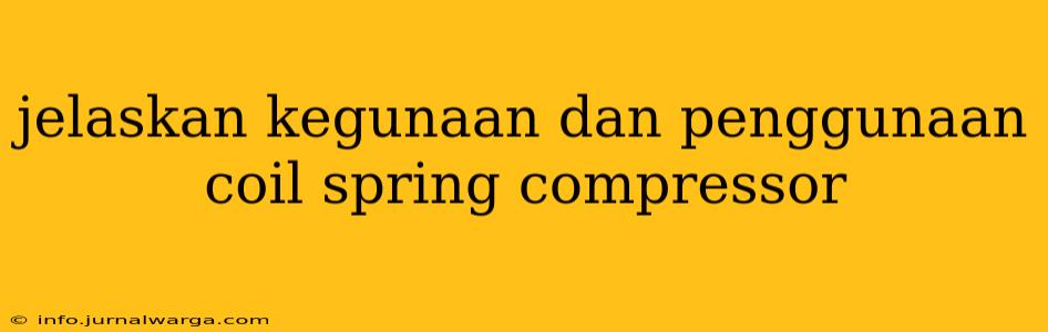 jelaskan kegunaan dan penggunaan coil spring compressor
