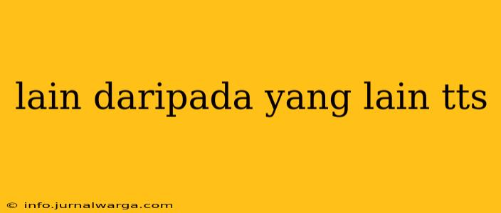 lain daripada yang lain tts
