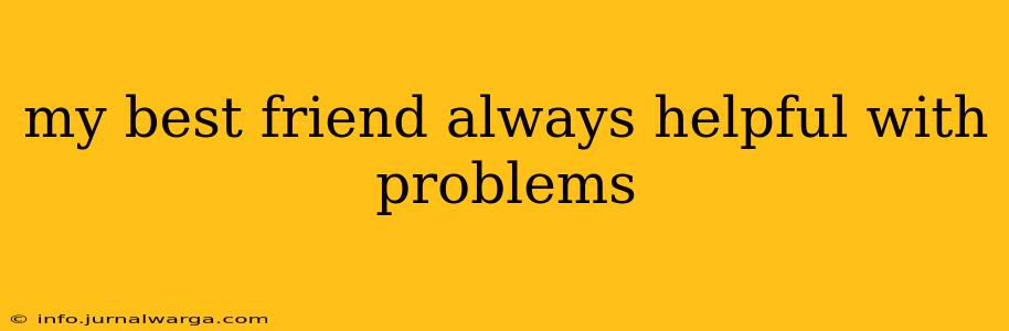 my best friend always helpful with problems