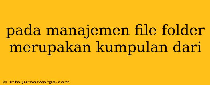pada manajemen file folder merupakan kumpulan dari