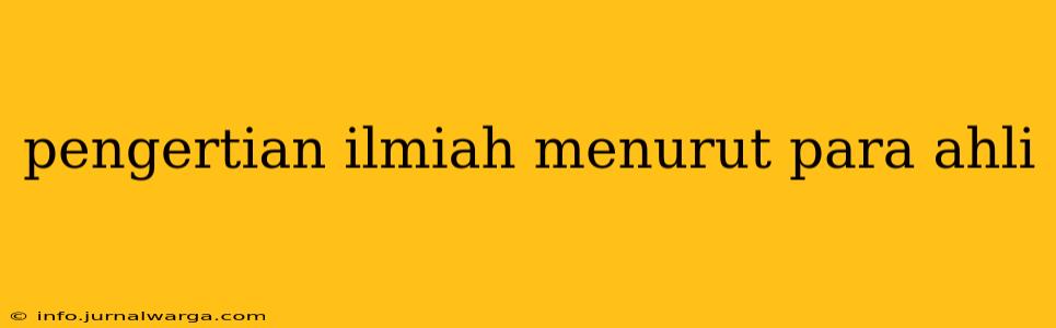 pengertian ilmiah menurut para ahli pengertian ilmiah menurut para ahli