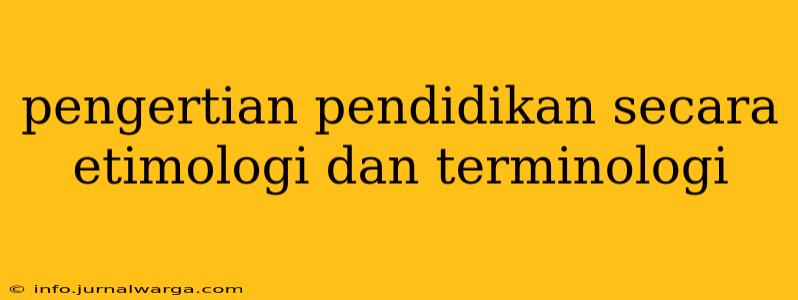 pengertian pendidikan secara etimologi dan terminologi