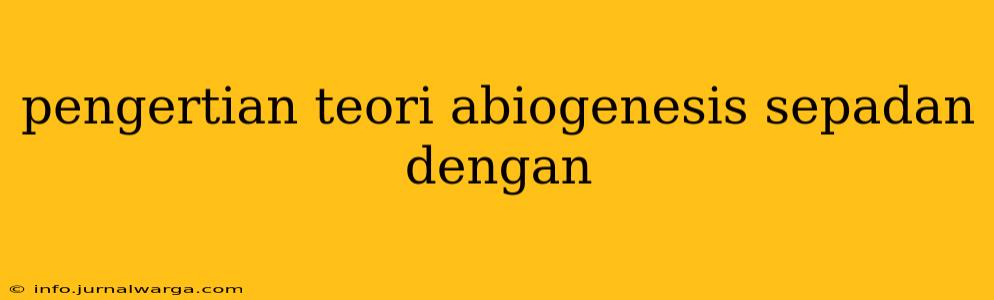 pengertian teori abiogenesis sepadan dengan