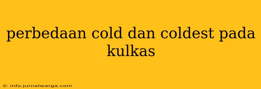 perbedaan cold dan coldest pada kulkas