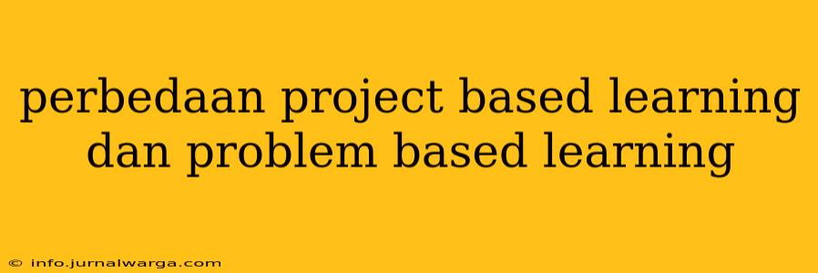 perbedaan project based learning dan problem based learning