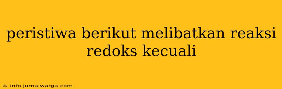 peristiwa berikut melibatkan reaksi redoks kecuali