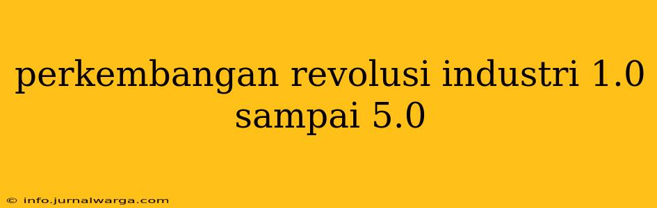 perkembangan revolusi industri 1.0 sampai 5.0