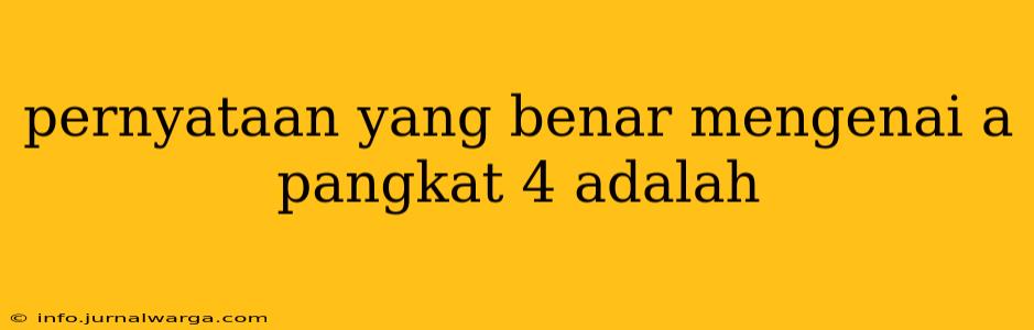 pernyataan yang benar mengenai a pangkat 4 adalah