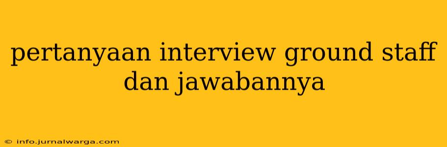 pertanyaan interview ground staff dan jawabannya