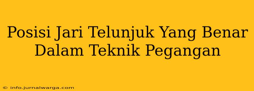 posisi jari telunjuk yang benar dalam teknik pegangan stakeholder adalah