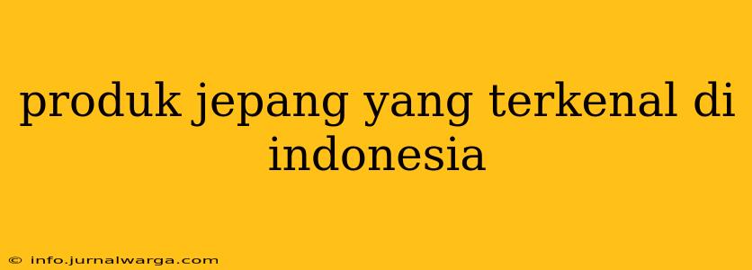 produk jepang yang terkenal di indonesia