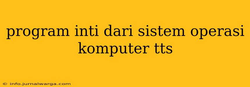 program inti dari sistem operasi komputer tts