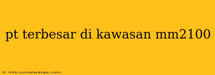 pt terbesar di kawasan mm2100