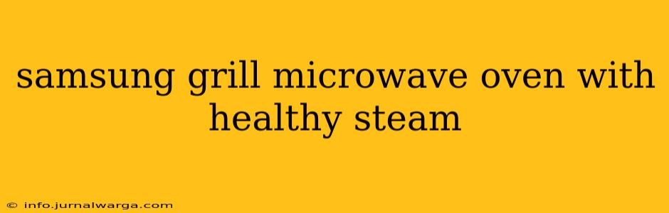 samsung grill microwave oven with healthy steam