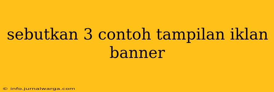 sebutkan 3 contoh tampilan iklan banner