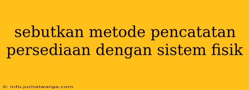 sebutkan metode pencatatan persediaan dengan sistem fisik