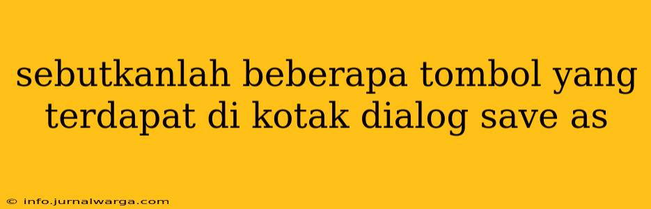 sebutkanlah beberapa tombol yang terdapat di kotak dialog save as