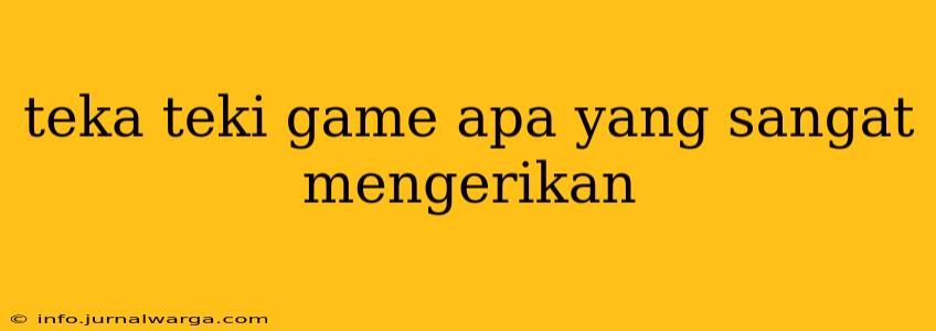teka teki game apa yang sangat mengerikan