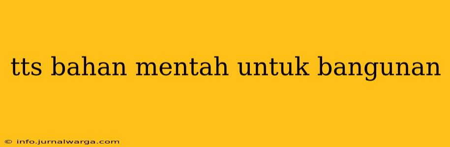 tts bahan mentah untuk bangunan