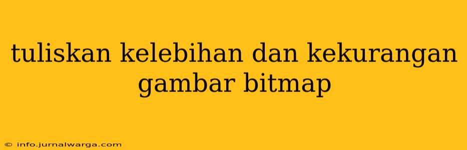 tuliskan kelebihan dan kekurangan gambar bitmap